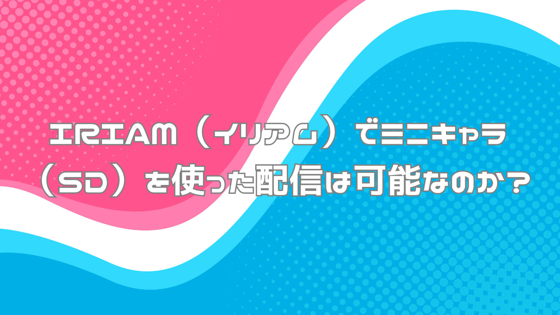 IRIAM（イリアム）でミニキャラ（SD）を使った配信は可能なのか？ – NovelLive(ノベルライブ) – IRIAM(イリアム)事務所