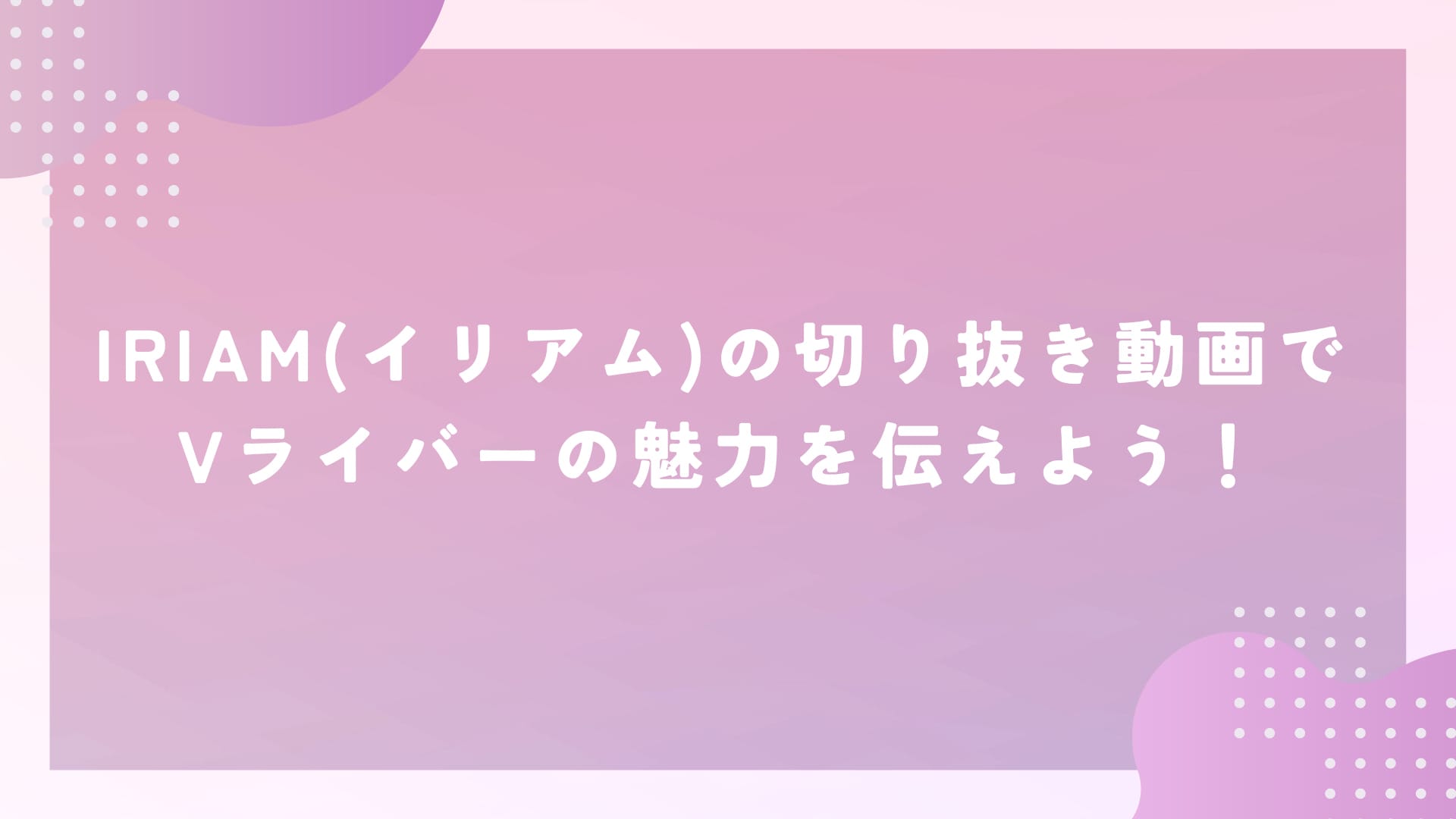 IRIAM(イリアム)の切り抜き動画でVライバーの魅力を伝えよう！ – NovelLive(ノベルライブ) – IRIAM(イリアム)事務所